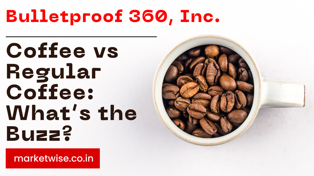 Bulletproof 360, Inc. Coffee vs Regular Coffee: What’s the Buzz?